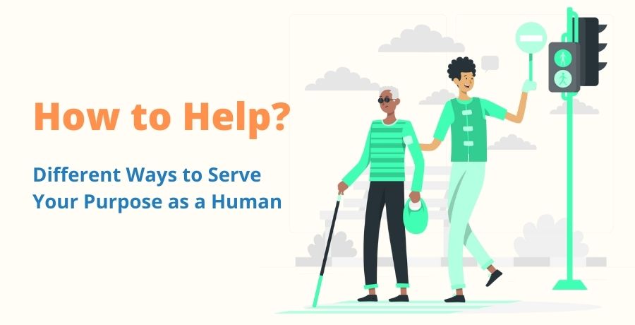 How to Help : Different Ways to Serve Your Purpose as a Human